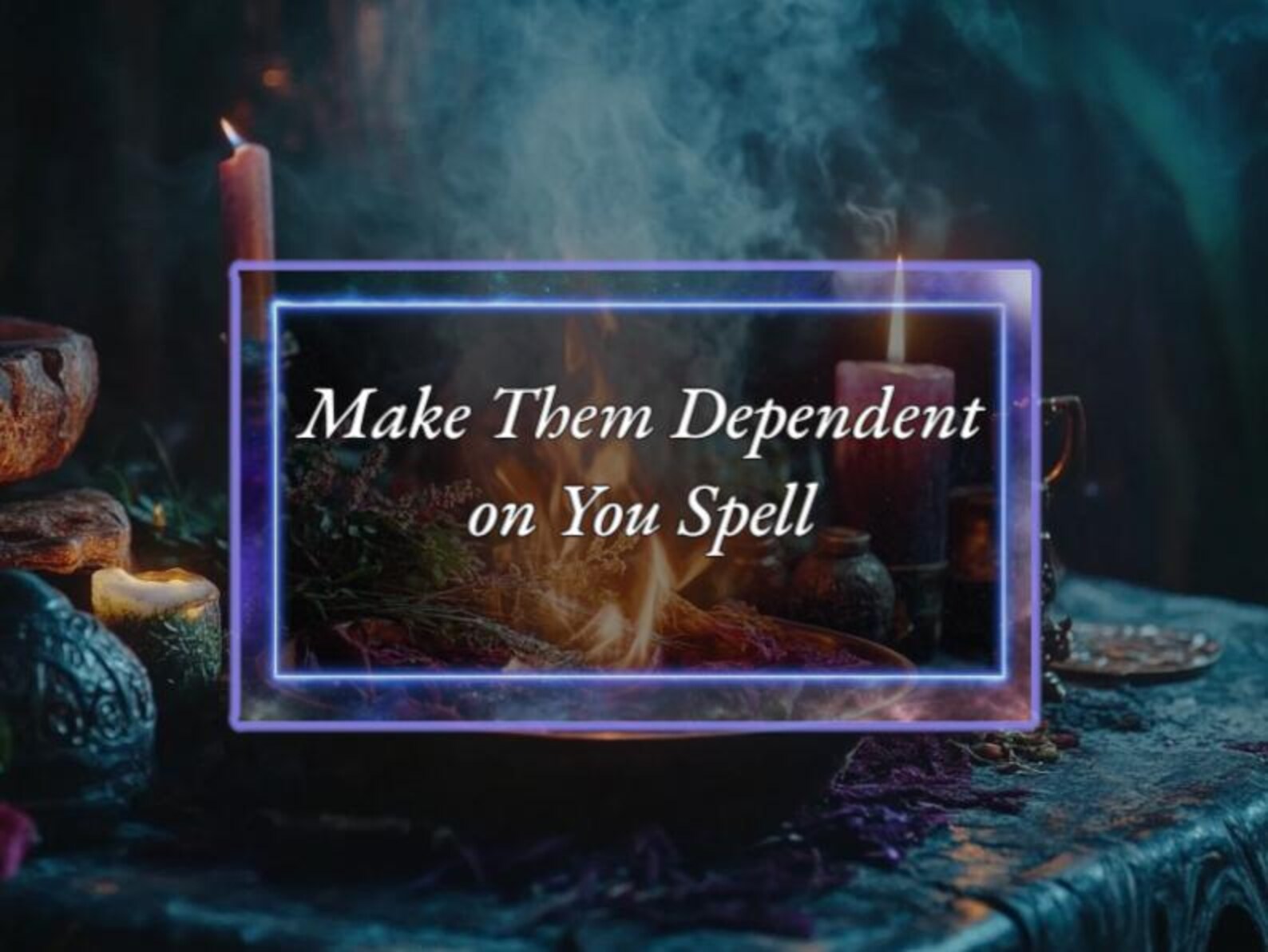 Make Them Dependent On You Spell - Power of Three Coven - Psychic Rituals